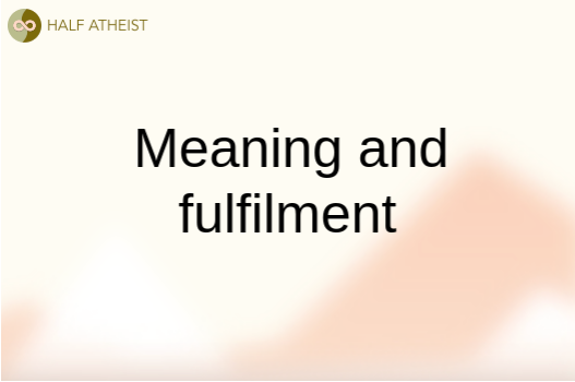 Meaning and fulfilment | HalfAtheist